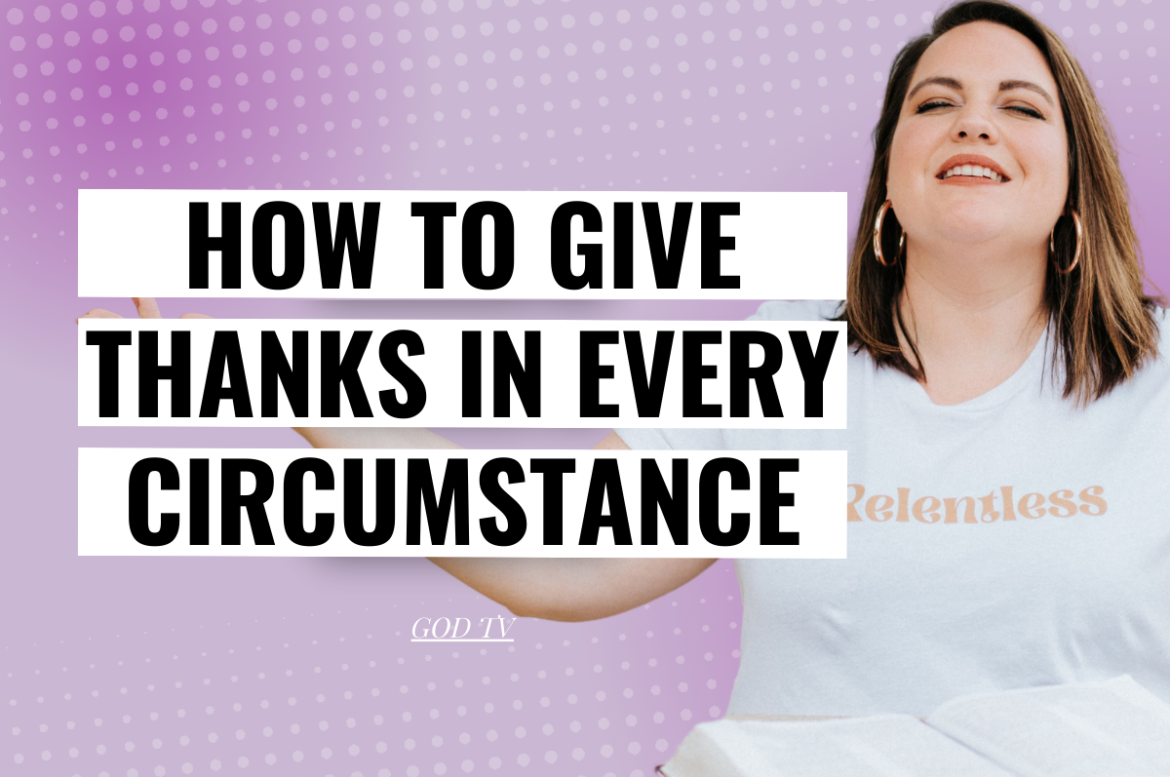 How To Give Thanks In Every Circumstance | Christian Learning & News
